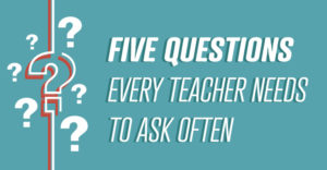 Five Questions Every Teacher Needs to Ask Often - Solution Tree Blog